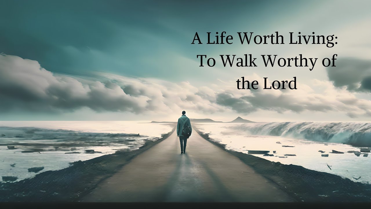 A Life Worth Living: To Walk Worthy Of The Lord - YouTube