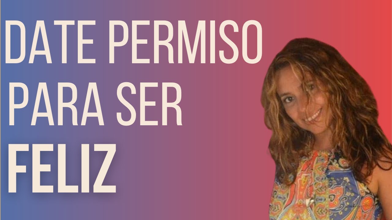 #30 Date Permiso para Ser Feliz. - YouTube
