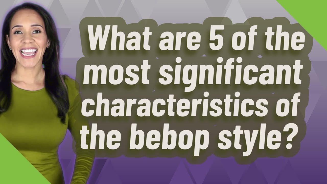What are 5 of the most significant characteristics of the bebop style ...
