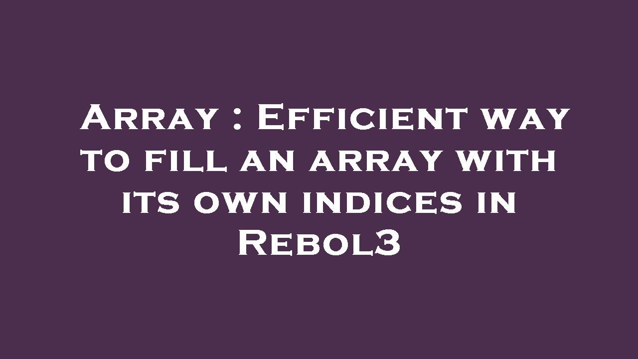 Array Efficient Way To Fill An Array With Its Own Indices In Rebol3 4685