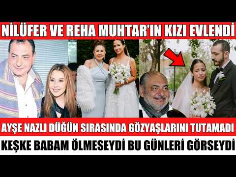 NİLÜFER VE REHA MUHTAR'IN KIZI AYŞE NAZLI DÜNYAEVİNE GİRDİ DÜĞÜN SIRASINDA GÖZYAŞLARI SEL OLDU BABAM
