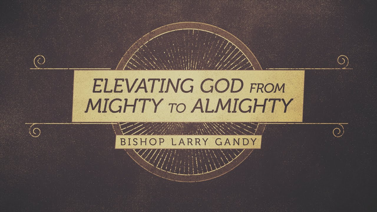 Elevating God from Mighty to Almighty // Bishop Larry Gandy - YouTube