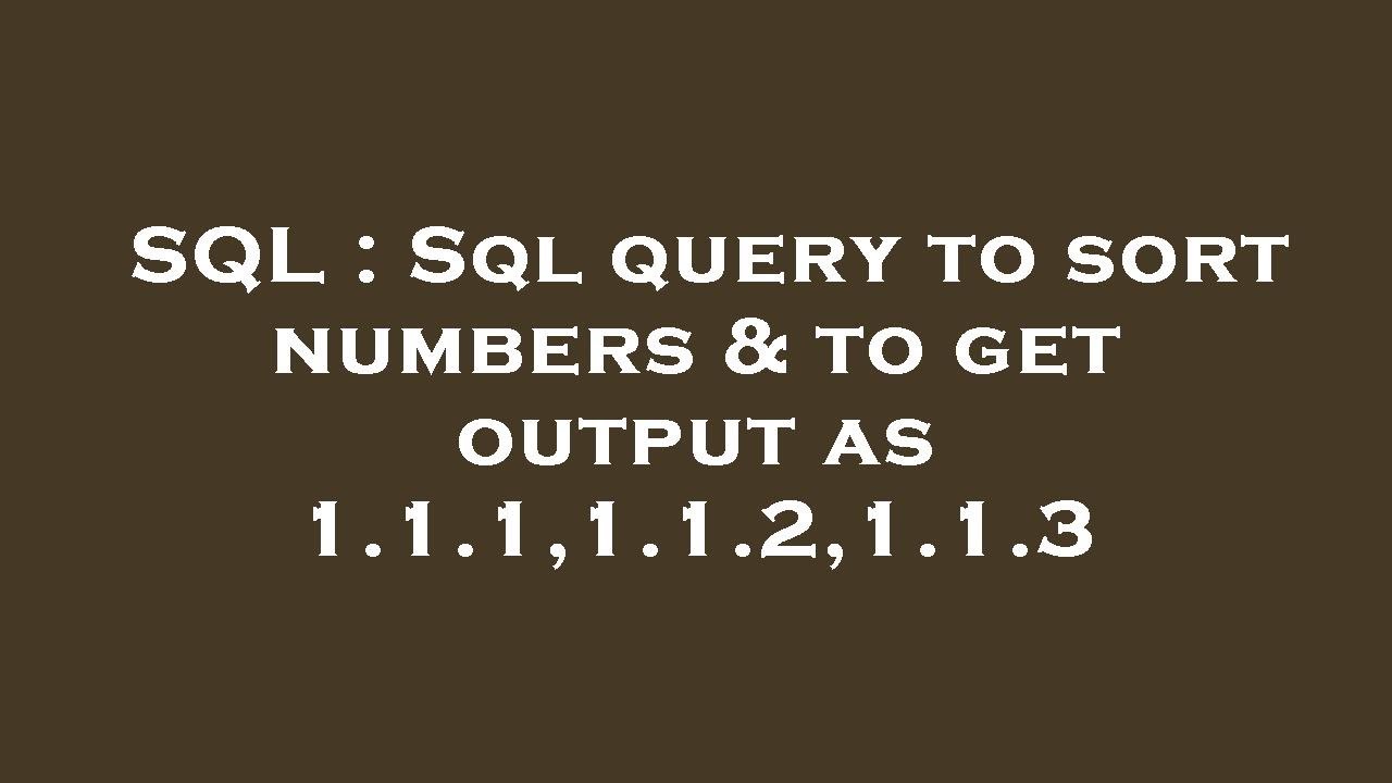 Sql Sql Query To Sort Numbers And To Get Output As 111112113 0021