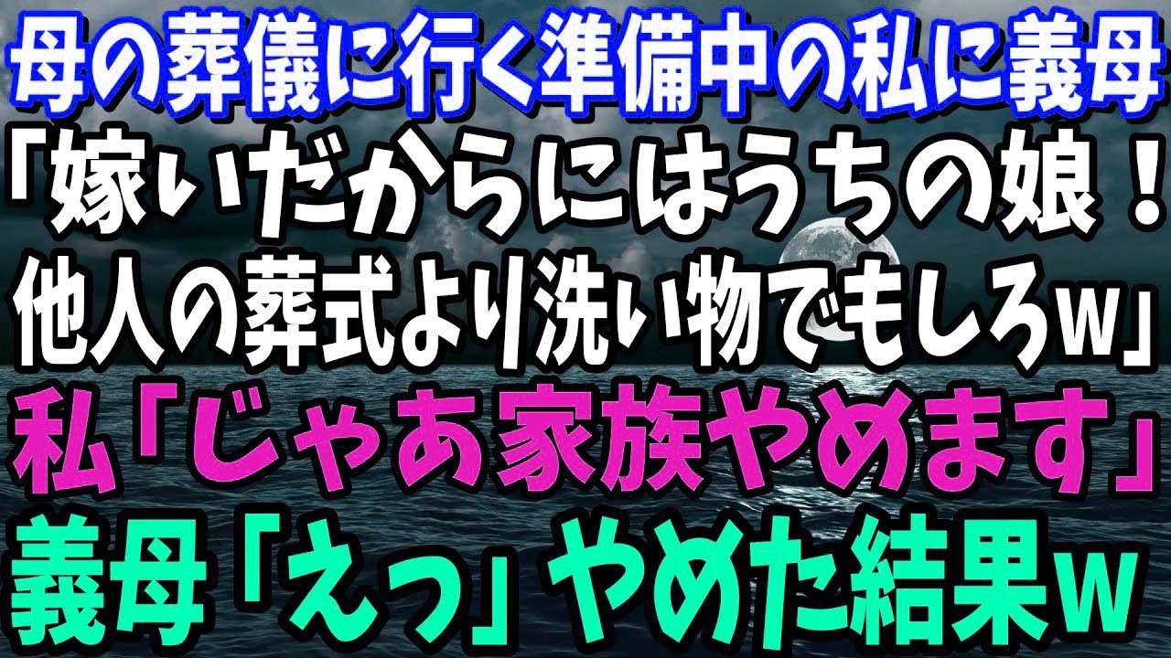 【スカッと】母の葬儀に行く準備中の私に義母「嫁いだからにはうちの娘！他人の葬式よりうちの洗い物でもしろw」私「じゃあ家族やめます」義母「えっ ...