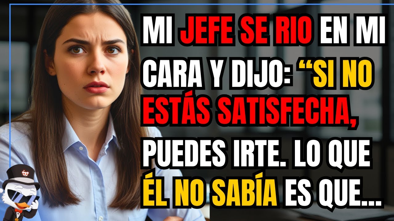 MI JEFE SE RIO EN MI CARA Y DIJO: "SI NO ESTÁS SATISFECHA, PUEDES IRTE ...