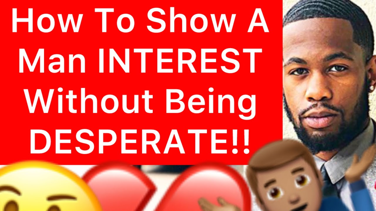 How To Show A Man INTEREST Without Being DESPERATE!! (5 Ways To Show ...