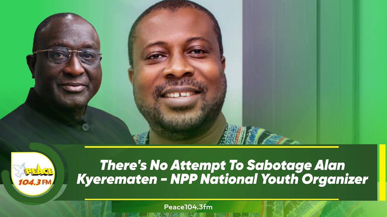 There's No Attempt To Sabotage Alan Kyerematen - NPP National Youth ...