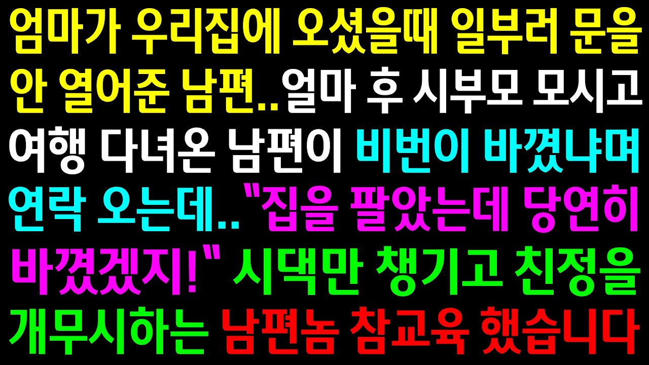 실화사연엄마가 우리집에 오셨을때 일부러 문을 안 열어준 남편시댁만 챙기고 친정을 무시하는 남편놈 참교육 했습니다 신청사연