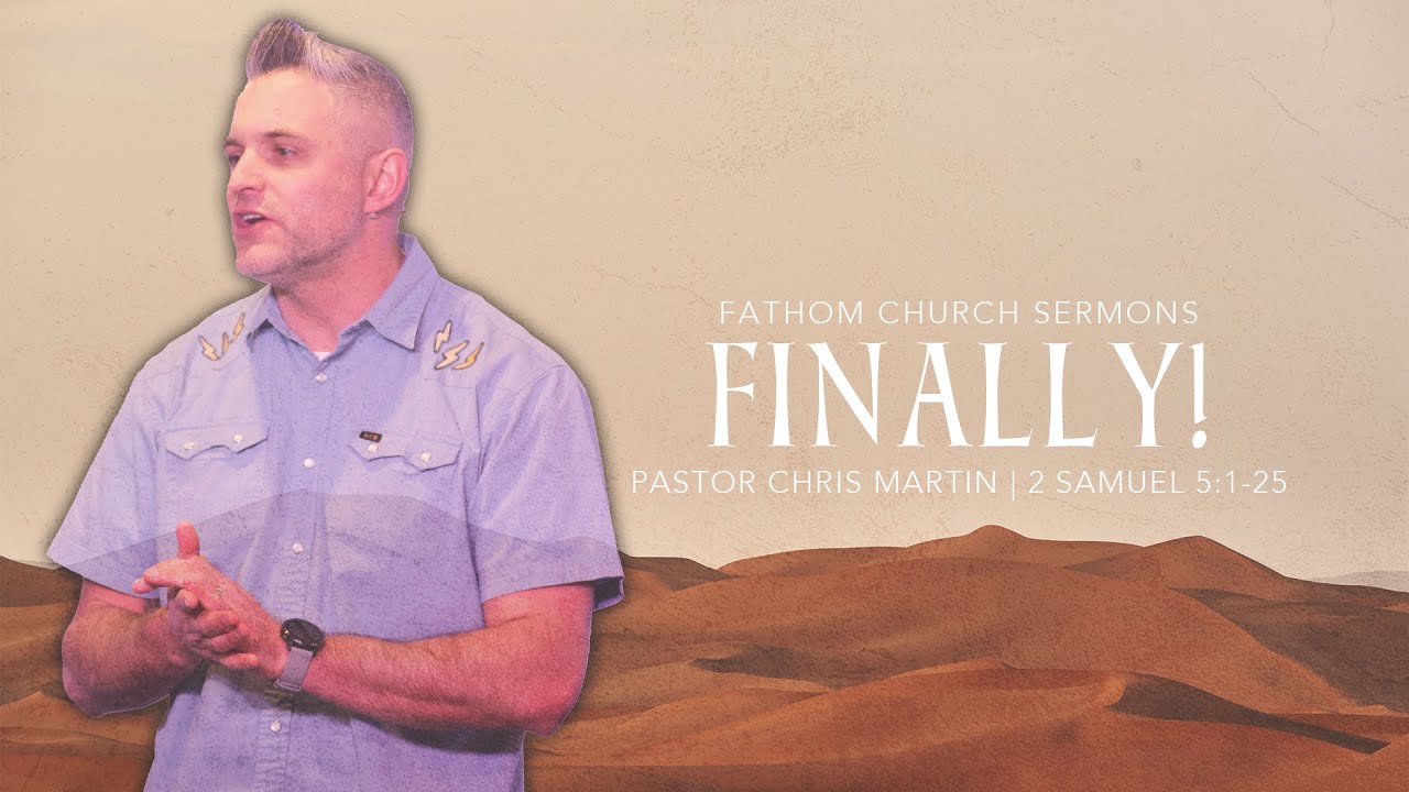 Finally! (2 Samuel 5:1-25) | Pastor Chris Martin | Fathom Church - YouTube