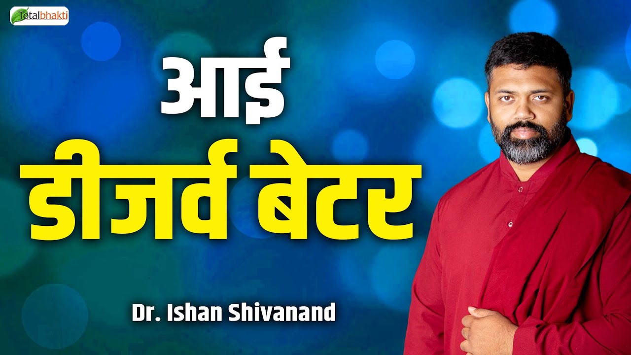आई डीजर्व बेटर | Pravachan | Dr. Ishan Shivanand | Total Bhakti - YouTube