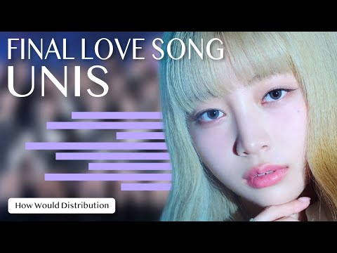 How Would UNIS sing FINAL LOVE SONG (by ILAND 2) [LINE DISTRIBUTION ...