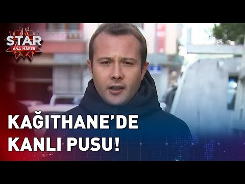 Kağıthane'de Kanlı Pusu! | Star Ana Haber
