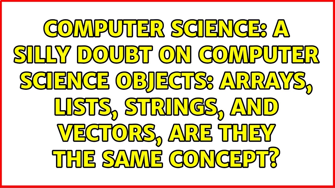 A silly doubt on Computer Science Objects: Arrays, Lists, Strings, and ...