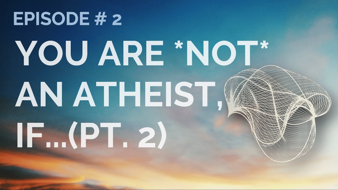 You are *not* an atheist, if... (Part 2) - YouTube