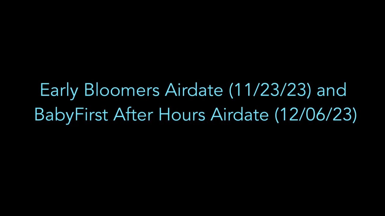 Early Bloomers Airdate (11/23/23) and BabyFirst After Hours Airdate (12 ...