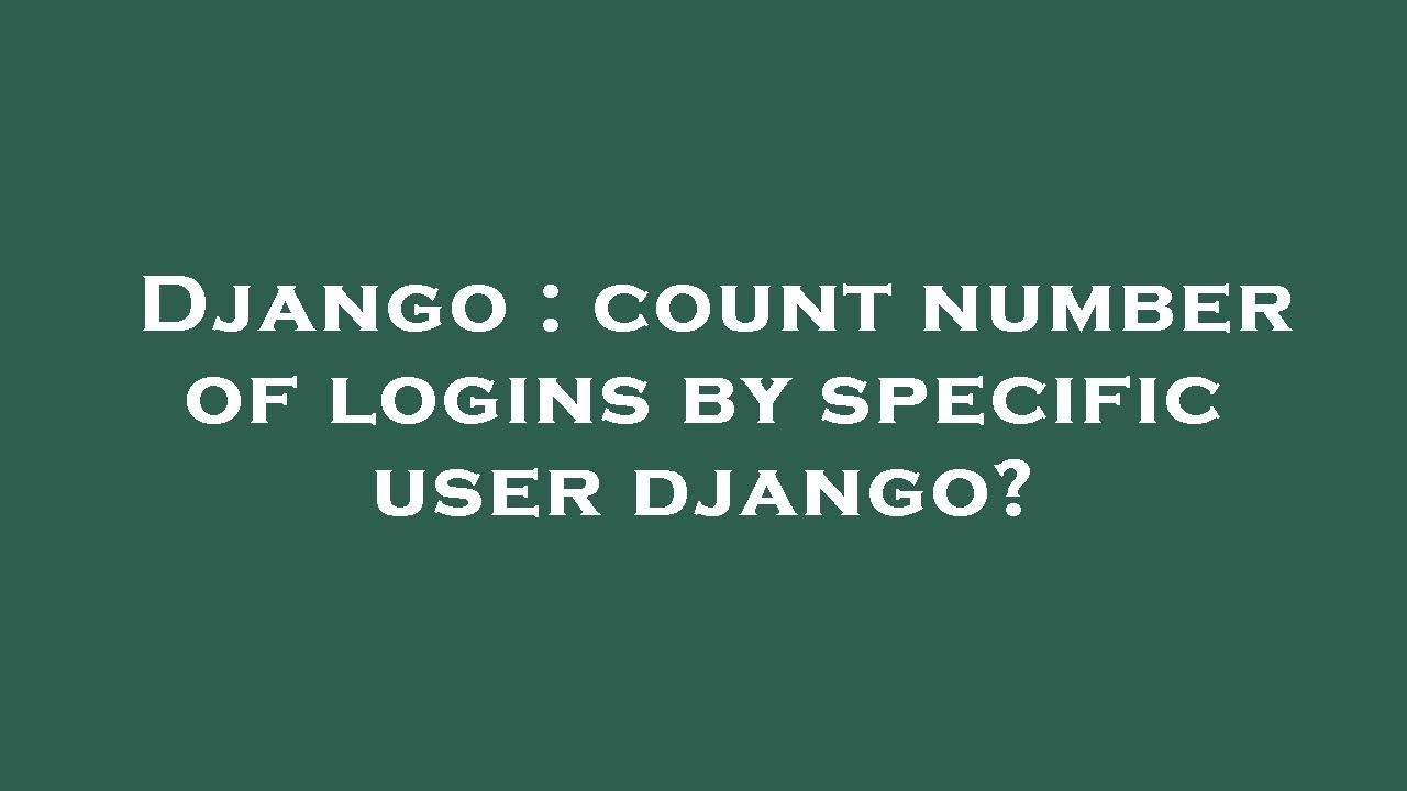 Django Count Number Of Logins By Specific User Django Youtube