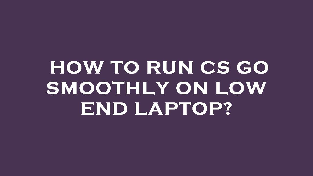 How To Run Cs Go Smoothly On Low End Laptop YouTube How To Run Cs Go Smoothly On Low End Laptop YouTube