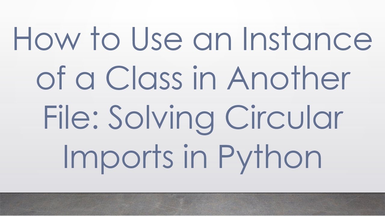 How to Use an Instance of a Class in Another File: Solving Circular Imports in Python - YouTube