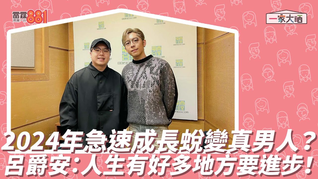 2024年急速成長蛻變真男人？呂爵安：人生有好多地方要進步！｜一家大晒｜商業電台 881903
