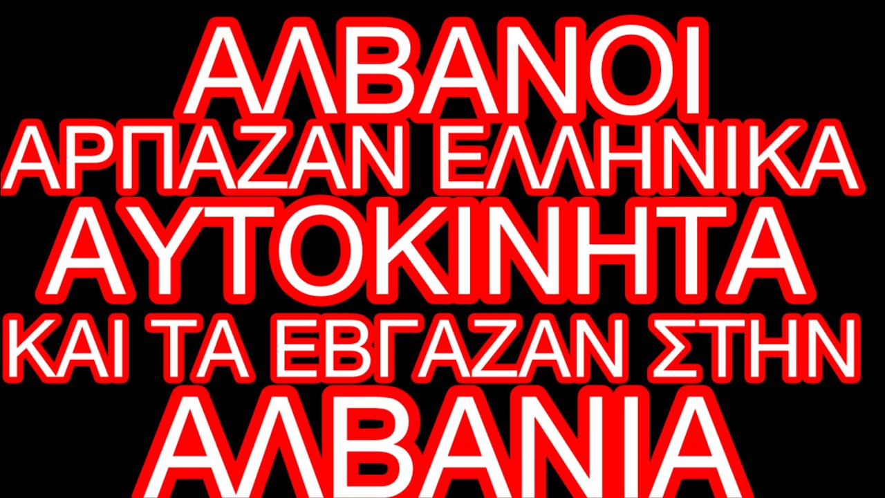 ΑΛΒΑΝΟΙ ,ΑΡΠΑΖΑΝ ΠΟΛΥΤΕΛΗ ΟΧΗΜΑΤΑ ΚΑΙ ΤΑ ΕΒΓΑΖΑΝ ΣΤΗΝ ΑΛΒΑΝΙΑ/ ΝΕΑ ...