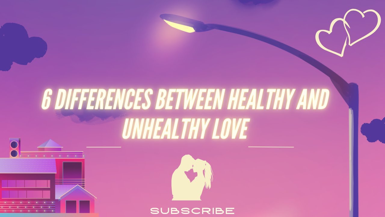 6 Differences Between Healthy and Unhealthy Love - YouTube