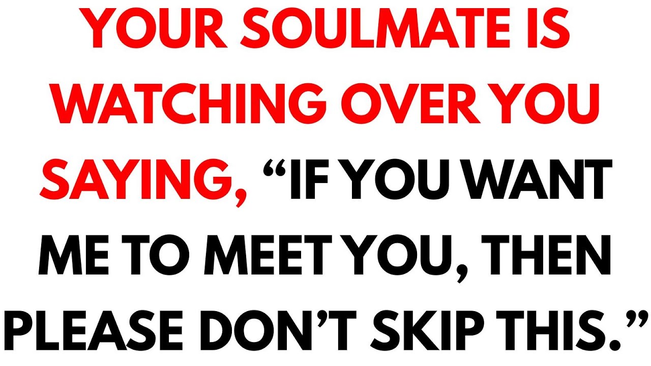 Your soulmate is watching over you saying, “If you want me to meet you ...