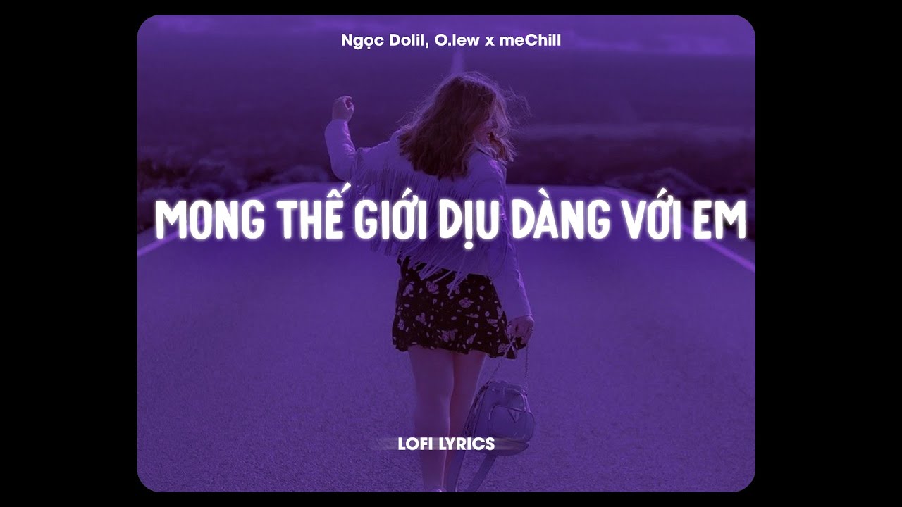 Mong Thế Giới Dịu Dàng Với Em - Ngọc Dolil, O.lew x meChill | Lofi ...