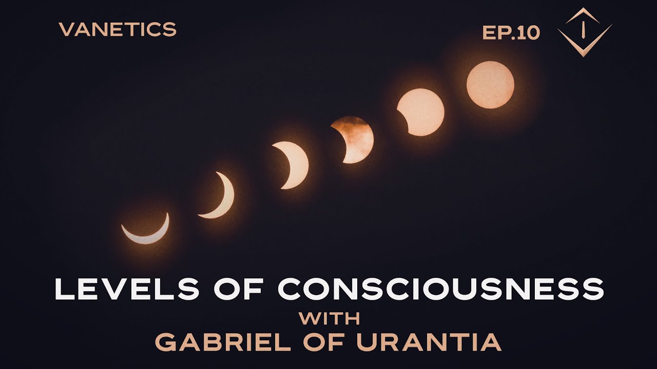 10: Levels of Consciousness by Gabriel of Urantia | Vanetics - YouTube