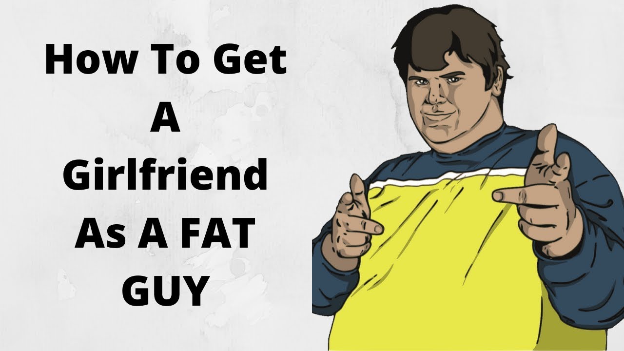How To Get A Girlfriend If You're A Fat Guy - YouTube