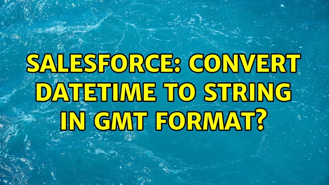 Salesforce Convert Datetime To String In GMT Format 2 Solutions Salesforce Convert Datetime To String In GMT Format 2 Solutions