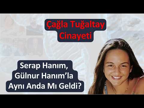 Serap Hanım, Gülnur Hanımla Aynı Anda Mı Geldi? Çağla Tuğaltay Cinayeti.