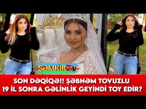 SON DƏQİQƏ!! ŞƏBNƏM TOVUZLU 19 İL SONRA GƏLİNLİK GEYİNDİ TOY EDİR?