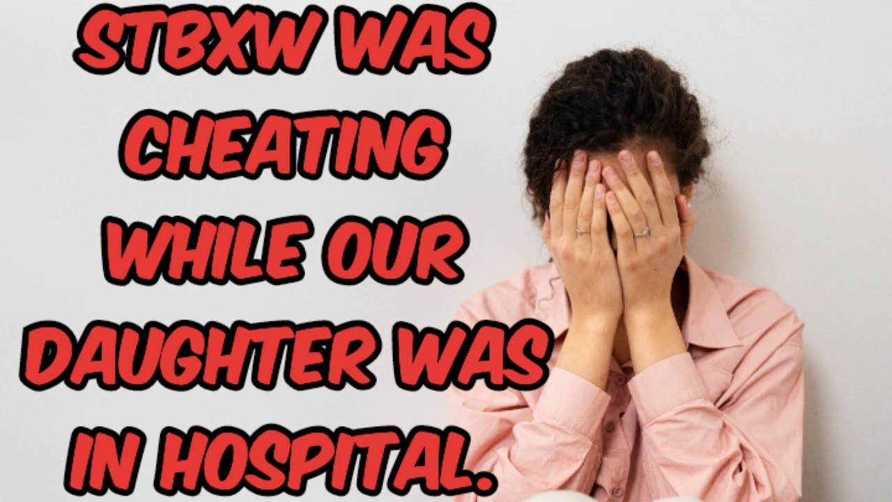 STBXW was cheating while our daughter was in hospital (w/ UPDATES) (RV ...