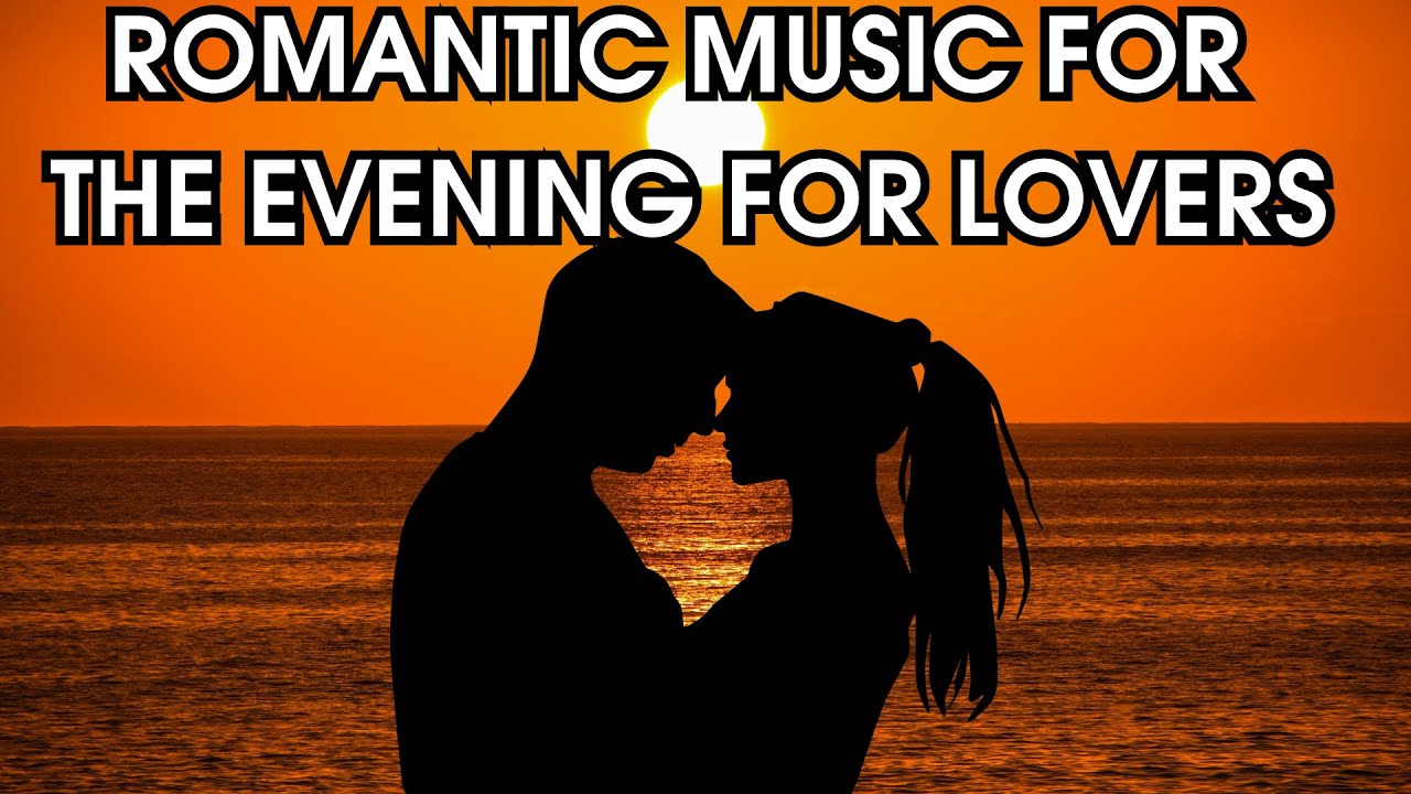 ROMANTIC MUSIC FOR THE EVENING FOR LOVERS - YouTube