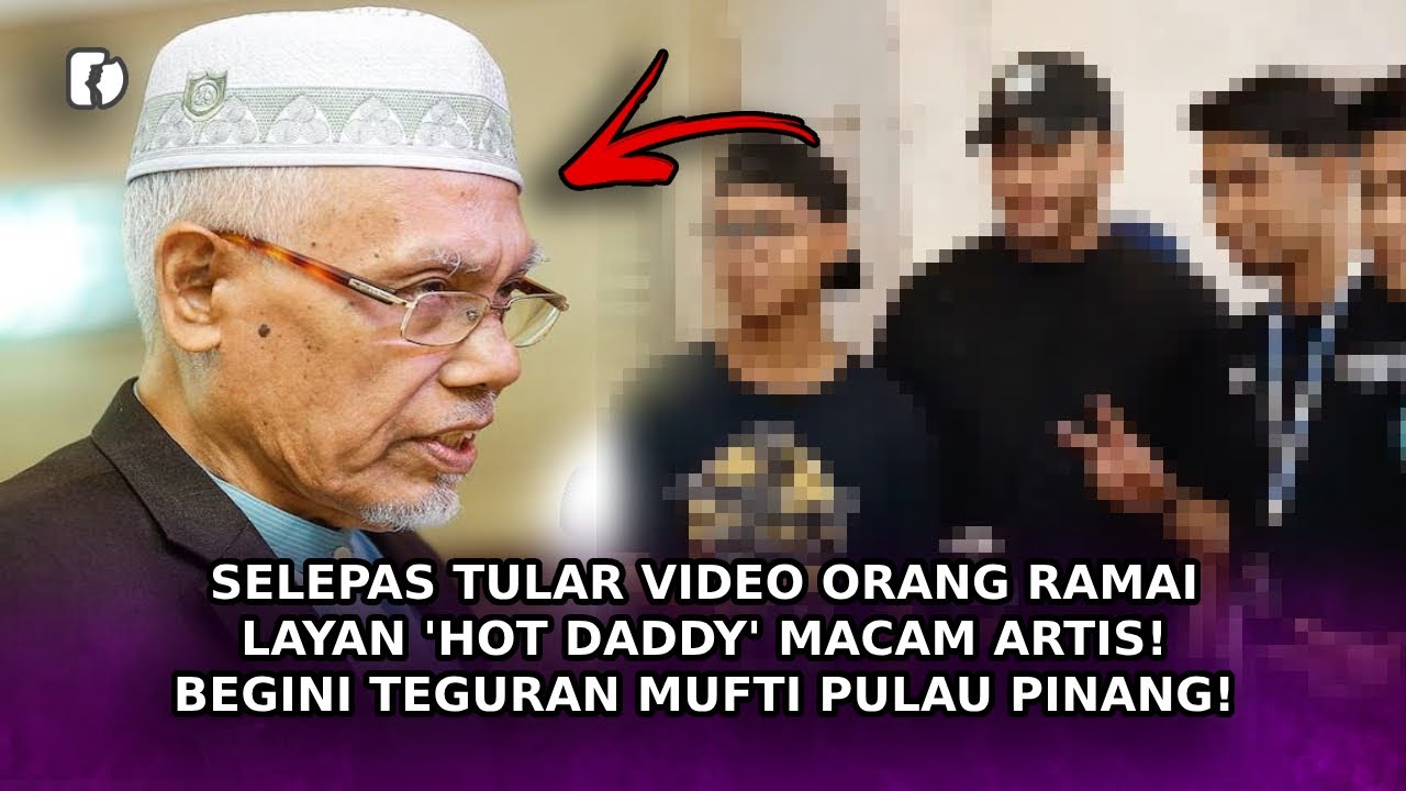 SELEPAS Tular Video Orang Ramai Layan Hot Daddy Macam Artis! Begini Teguran Mufti Pulau Pinang ...