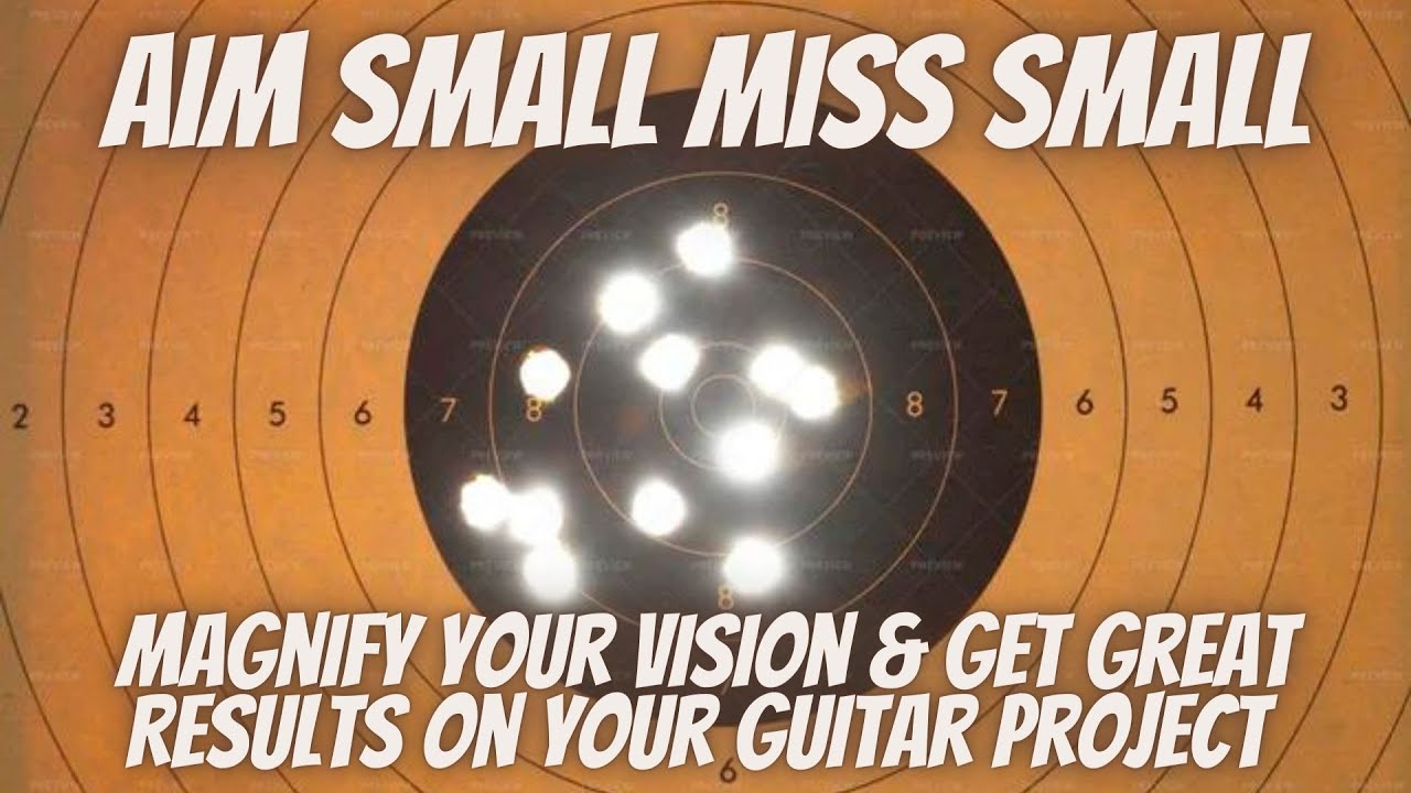 Aim Small, Miss Small, Magnify Your Vision & Get Great Results On Your Guitar Project - YouTube