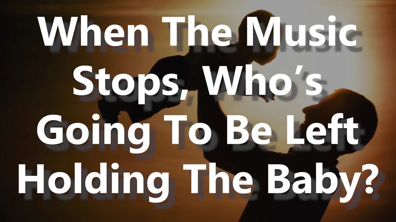 When The Music Stops, Who's Going To Be Left Holding The Baby? - YouTube