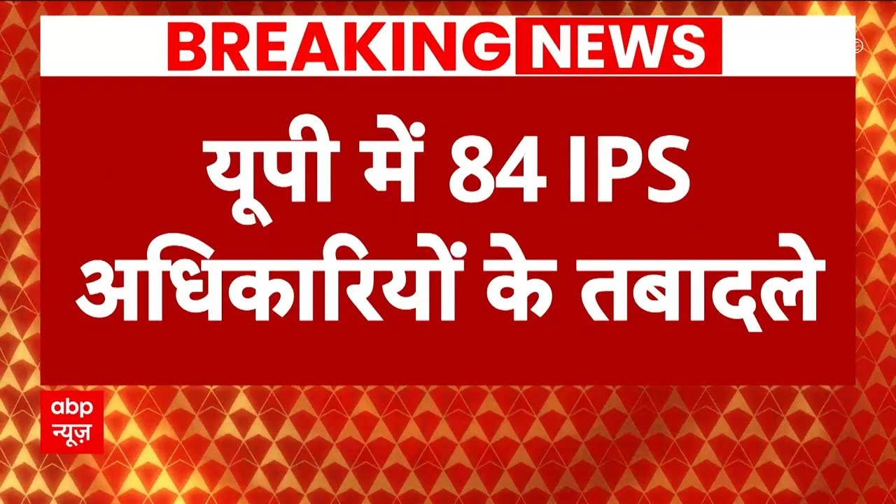 Breaking News: यूपी में बड़ा प्रशासनिक फेरबदल, 84 IPS के किए गए तबादले ...