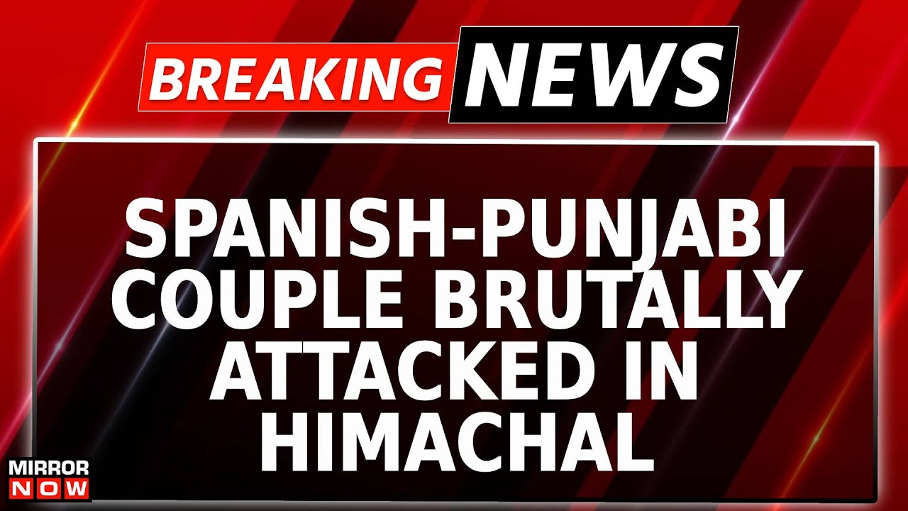Himachal Pradesh: Locals Assault Spanish-Punjabi Couple After Parking ...