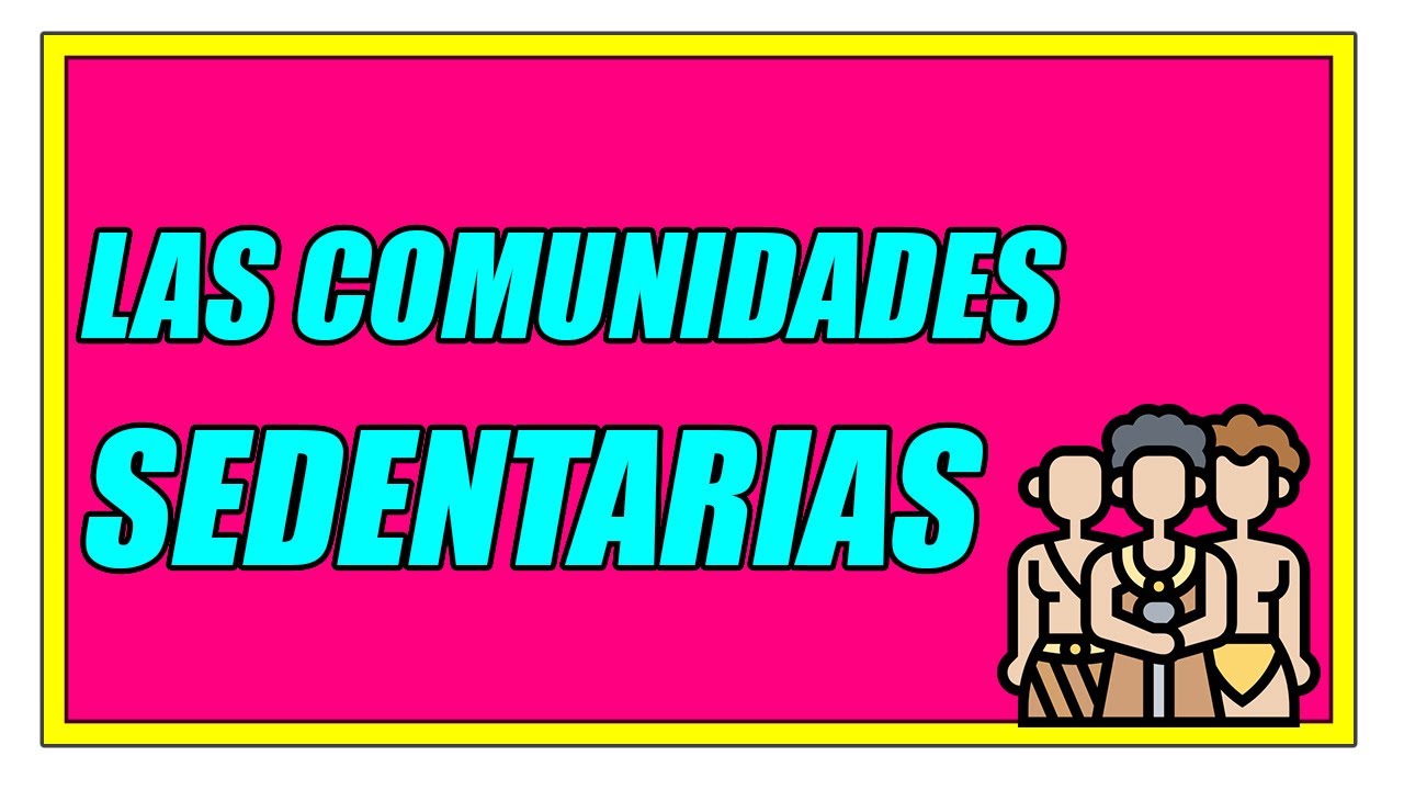 QUÉ SON LAS COMUNIDADES SEDENTARIAS (Y SUS CARACTERÍSTICAS PRINCIPALES ...