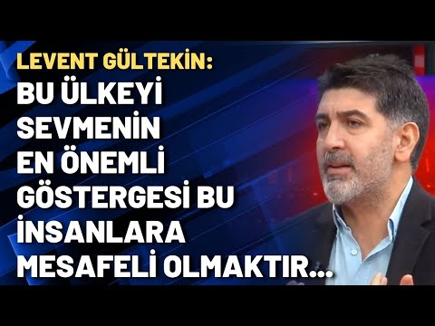 Levent Gültekin: Bu ülkeyi sevmenin en önemli göstergesi bu insanlara mesafeli olmaktır...