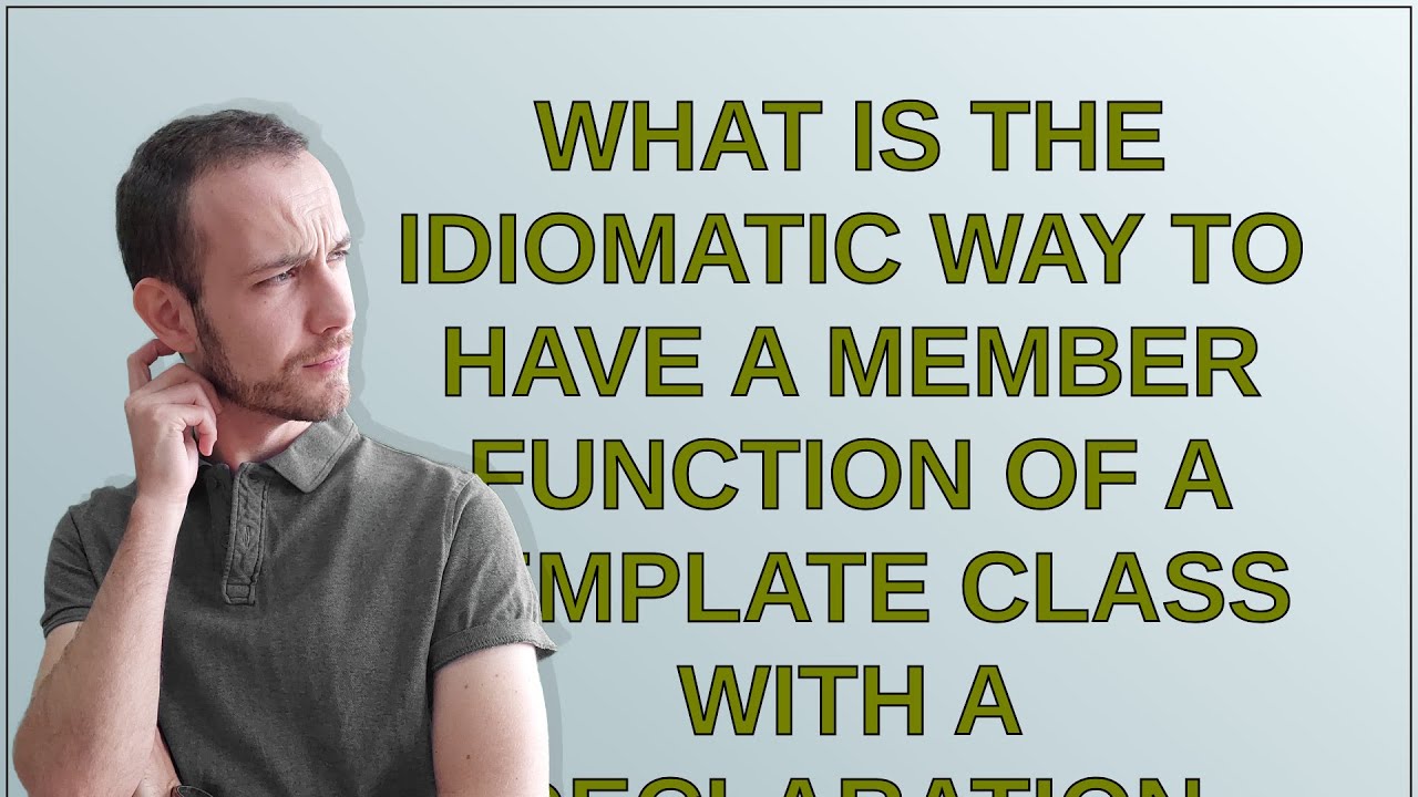 What is the idiomatic way to have a member function of a template class with a declaration valid ...