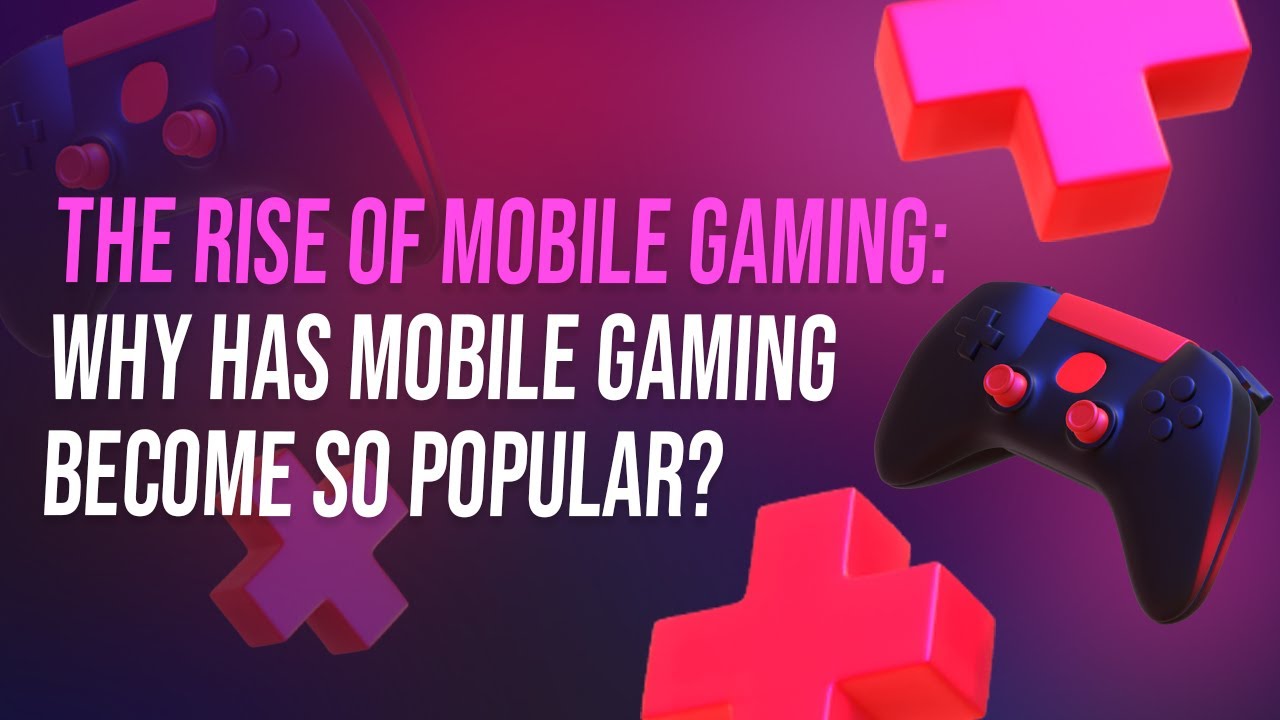 The rise of mobile gaming; why has mobile gaming become so popular ...