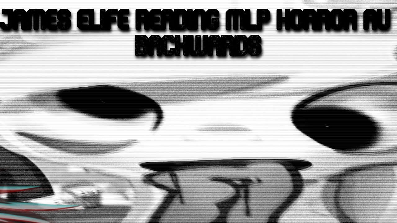 James Elife Reading an MLP Horror AU Backwards (Realization At The End ...