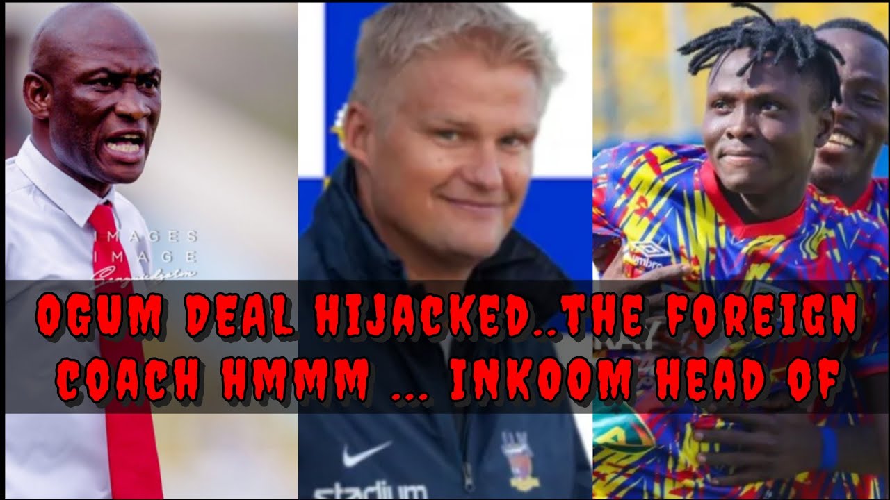 JUSTIN:FINDLAN COACH TO BE REJ...OGUM DEAL BEING HIJACK.. SAMUEL INKOOM ...