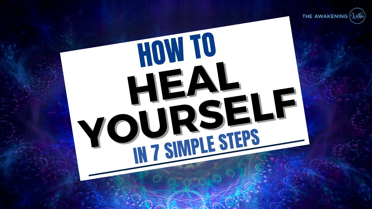 How to Heal Yourself in 7 Simple Steps | The Awakening Within - YouTube