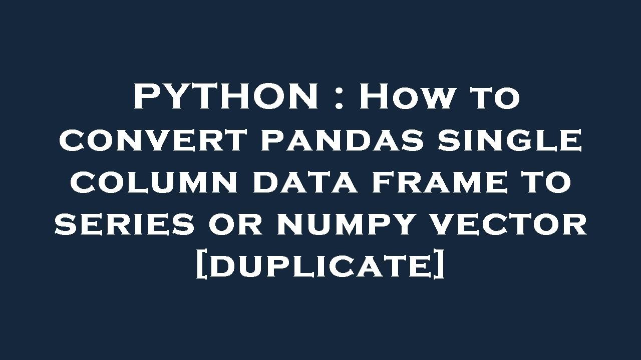 Python How To Convert Pandas Single Column Data Frame To Series Or Numpy Vector Youtube