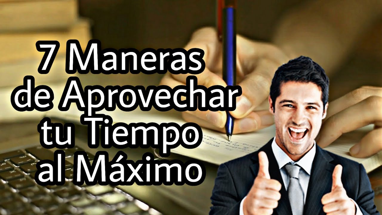 7 Maneras de Aprovechar tu Tiempo al Máximo - YouTube