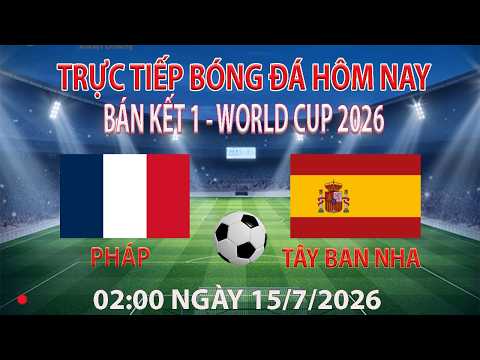 Trực tiếp bóng đá hôm nay Pháp vs Tây Ban Nha  02:00 ngày 15/7/2026 (bình luận trước trận đấu)