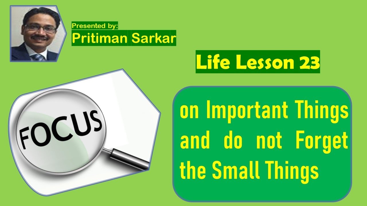 Life Lesson 23 Focus on important things but do not forget the small ...